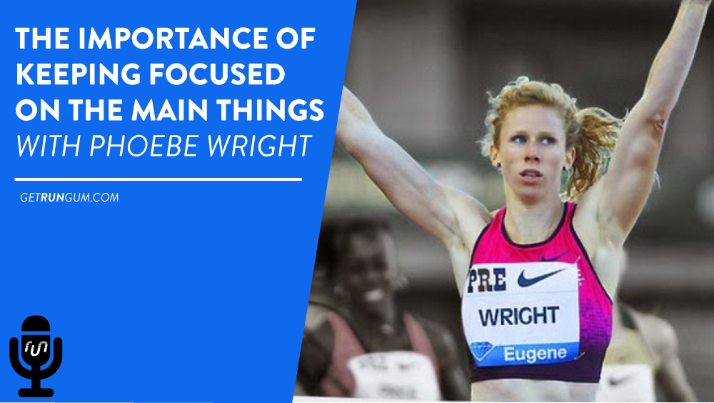 The Importance of Keeping Focused on The Main Things with Phoebe Wrigh – Run Gum